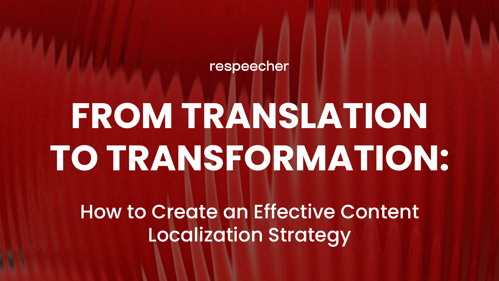 From Translation To Transformation How To Create An Effective Content Localization Strategy